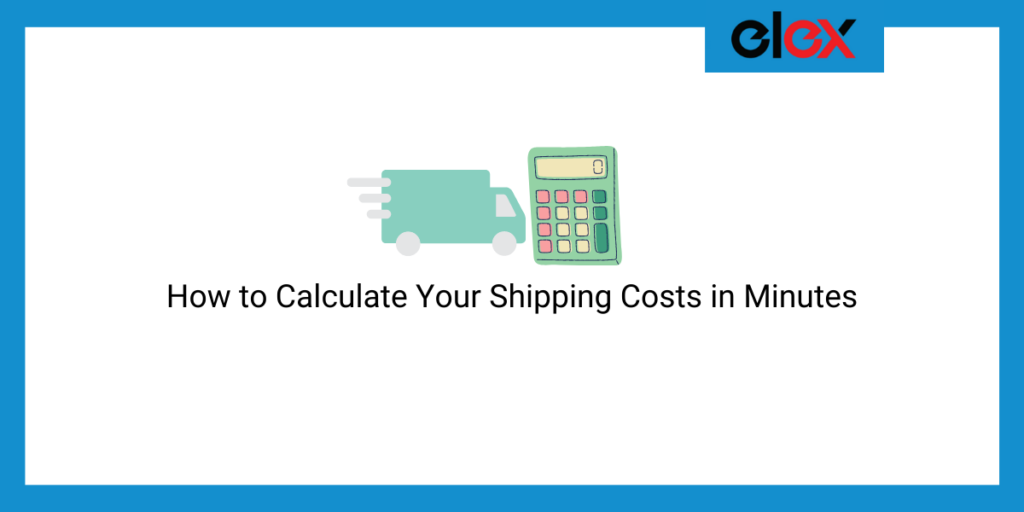 How to Calculate Your Shipping Costs in Minutes || ELEX