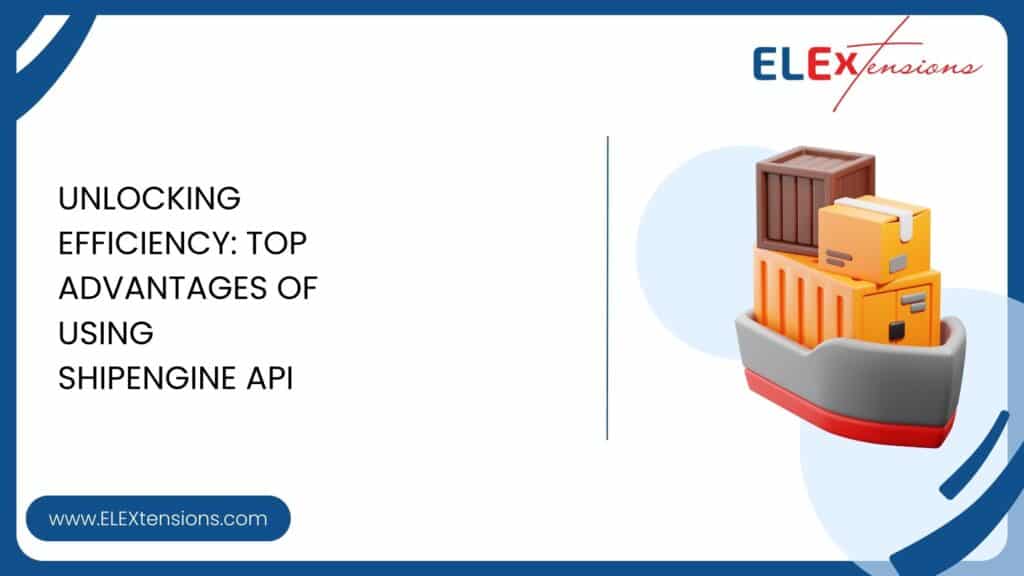 ShipEngine API: Top Advantages for Unlocking Shipping Efficiency