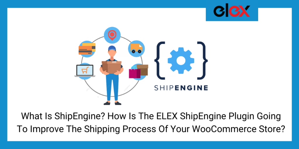 What Is ShipEngine? How Is The ELEX ShipEngine Plugin Going To Improve The Shipping Process Of ...