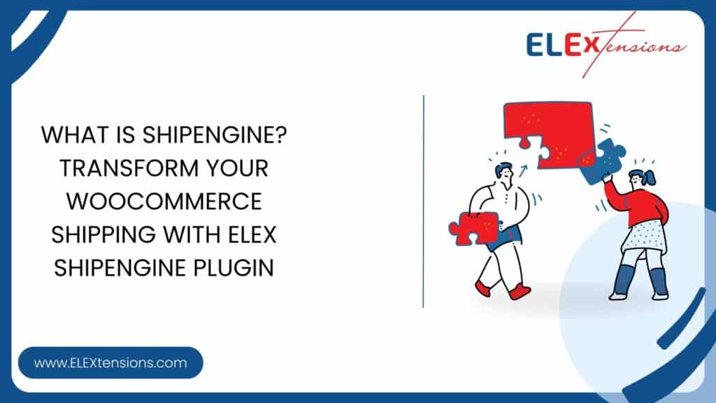 What Is ShipEngine? Transform Your WooCommerce Shipping with ELEX ShipEngine Plugin